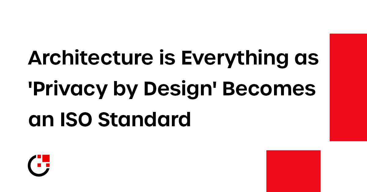 Architecture is Everything as 'Privacy by Design' Becomes an ISO Standard - 1Kosmos